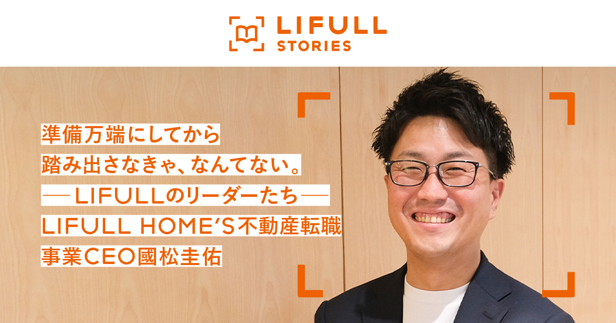 準備万端にしてから踏み出さなきゃ、なんてない。 ―LIFULLのリーダーたち―不動産転職事業CEO國松圭佑 - LIFULL HOME'S ...