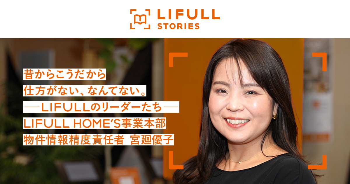 昔からこうだから仕方がない、なんてない。 ―LIFULLのリーダーたち―LIFULL HOME'S事業本部 物件情報精度責任者 宮廻優子 - LIFULL HOME'S | LIFULL ...