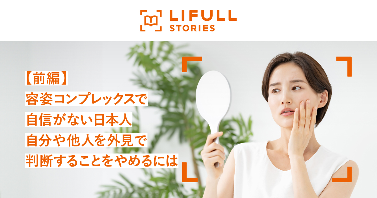 美の基準に縛られる日本人【前編】容姿コンプレックスと向き合うための処方箋 - LIFULL STORIES