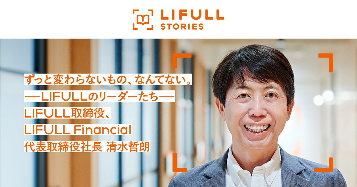 ずっと変わらないもの、なんてない。―LIFULLのリーダーたち―LIFULL取締役、LIFULL Financial代表取締役社長 清水 哲朗 - LIFULL STAY | LIFULL ...