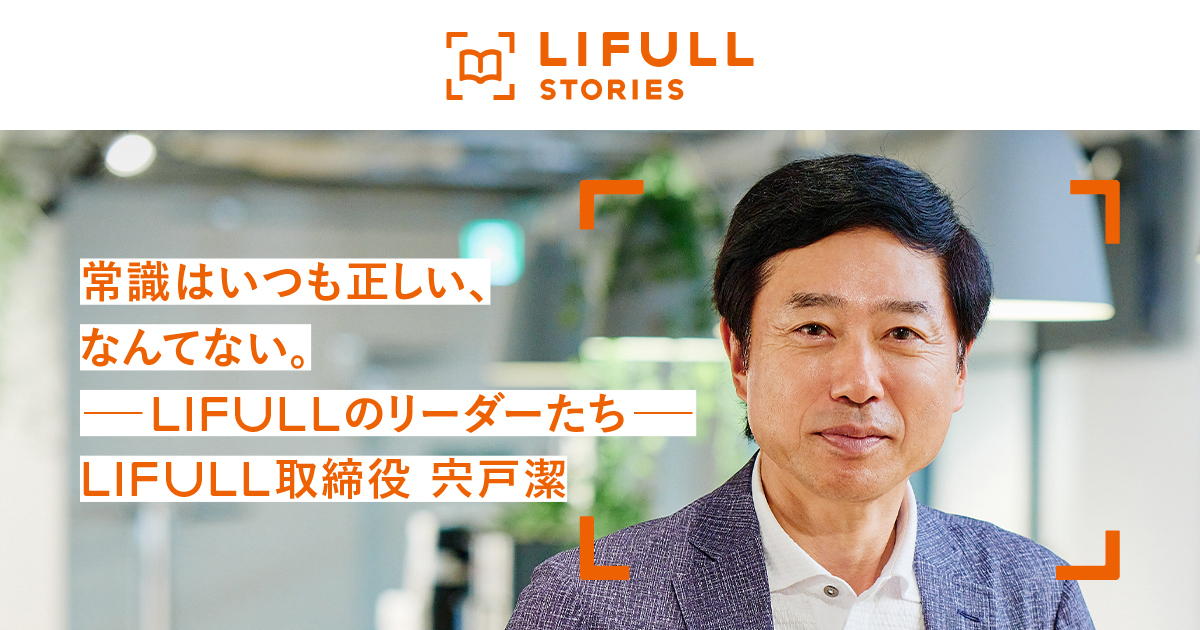 常識はいつも正しい、なんてない。―LIFULLのリーダーたち―LIFULL 取締役 宍戸 潔 - LIFULL CONNECT | LIFULL STORIES